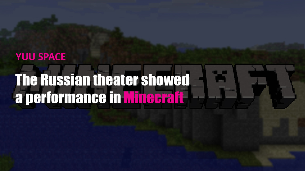The Russian theater showed a performance in Minecraft — Yuu Space